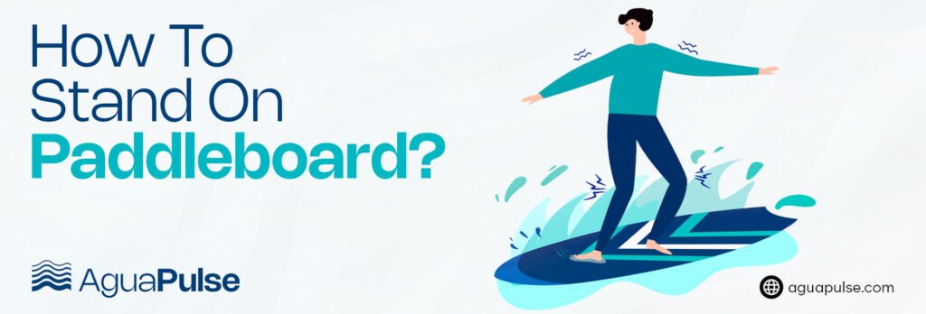 How To Stand On Paddleboard? - AguaPulse